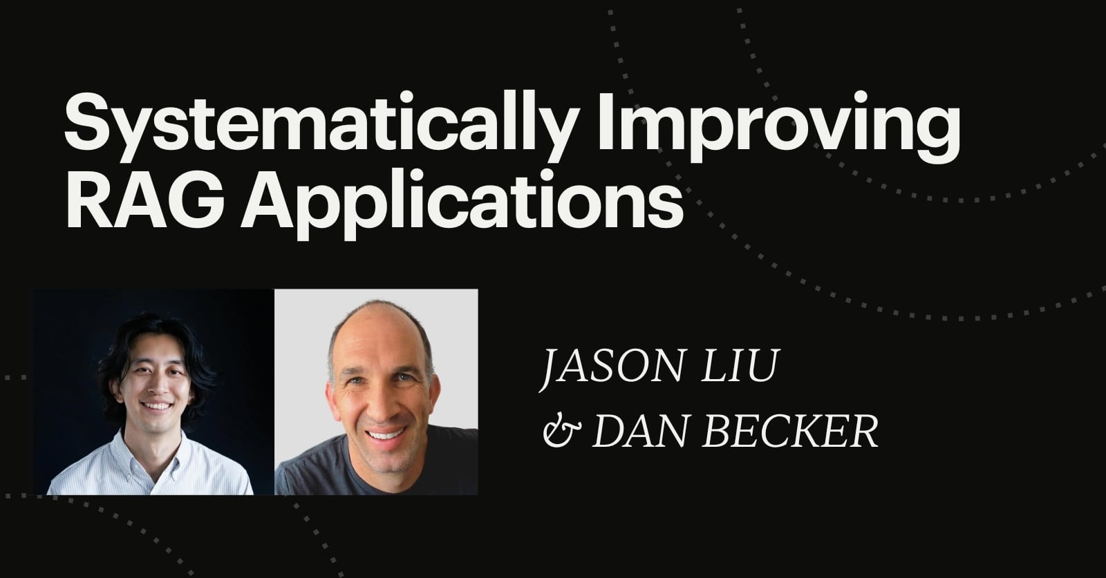 Systematically Improving RAG Applications by Jason Liu and Dan Becker on Maven